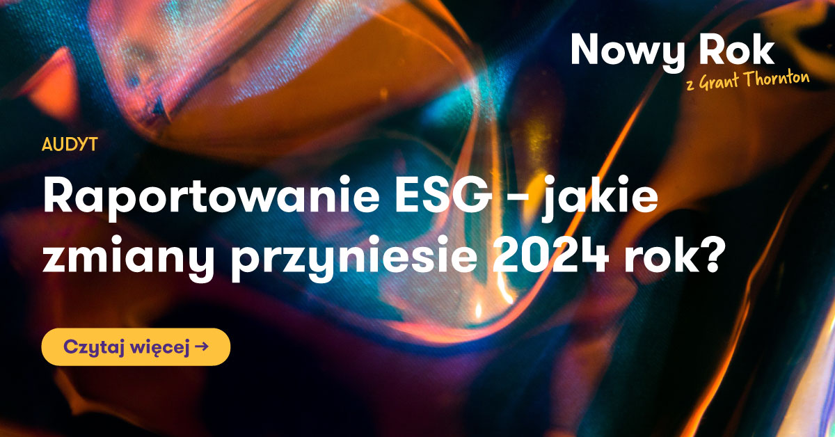 Raportowanie ESG – jakie zmiany przyniesie 2024 rok? - Grant Thornton Raportowanie ESG – jakie zmiany przyniesie 2024 rok? - Grant Thornton